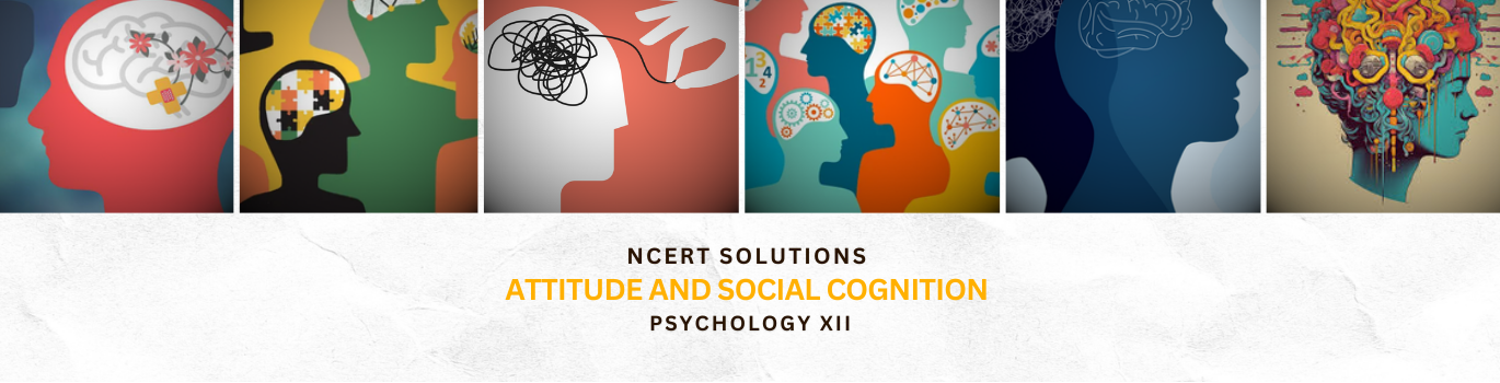 CBSE CLASS 12 PSYCHOLOGY ATTITUDE AND SOCIAL COGNITION NCERT SOLUTIONS