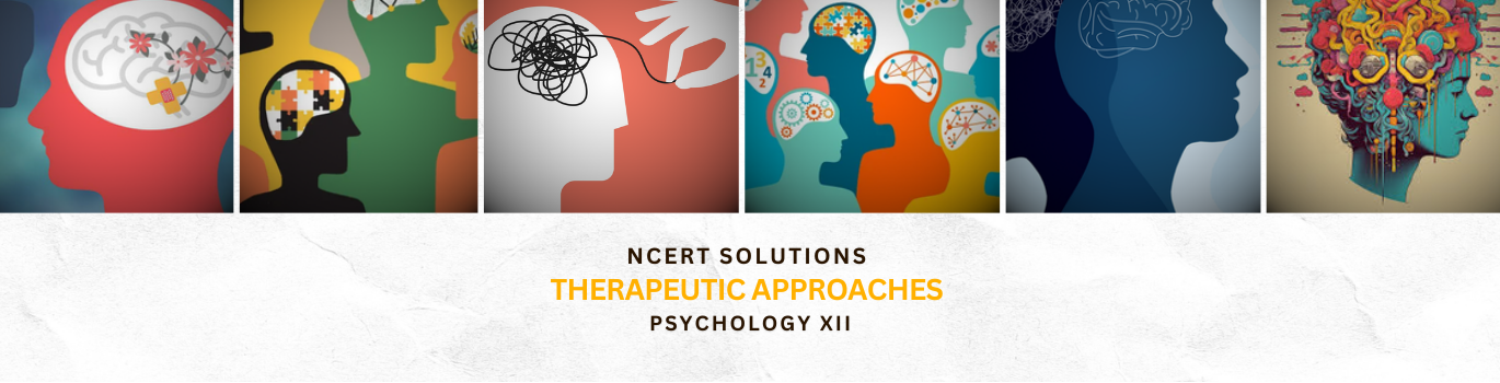 CBSE CLASS 12 PSYCHOLOGY CH 5 THERAPEUTIC APPROACHES NCERT SOLUTIONS